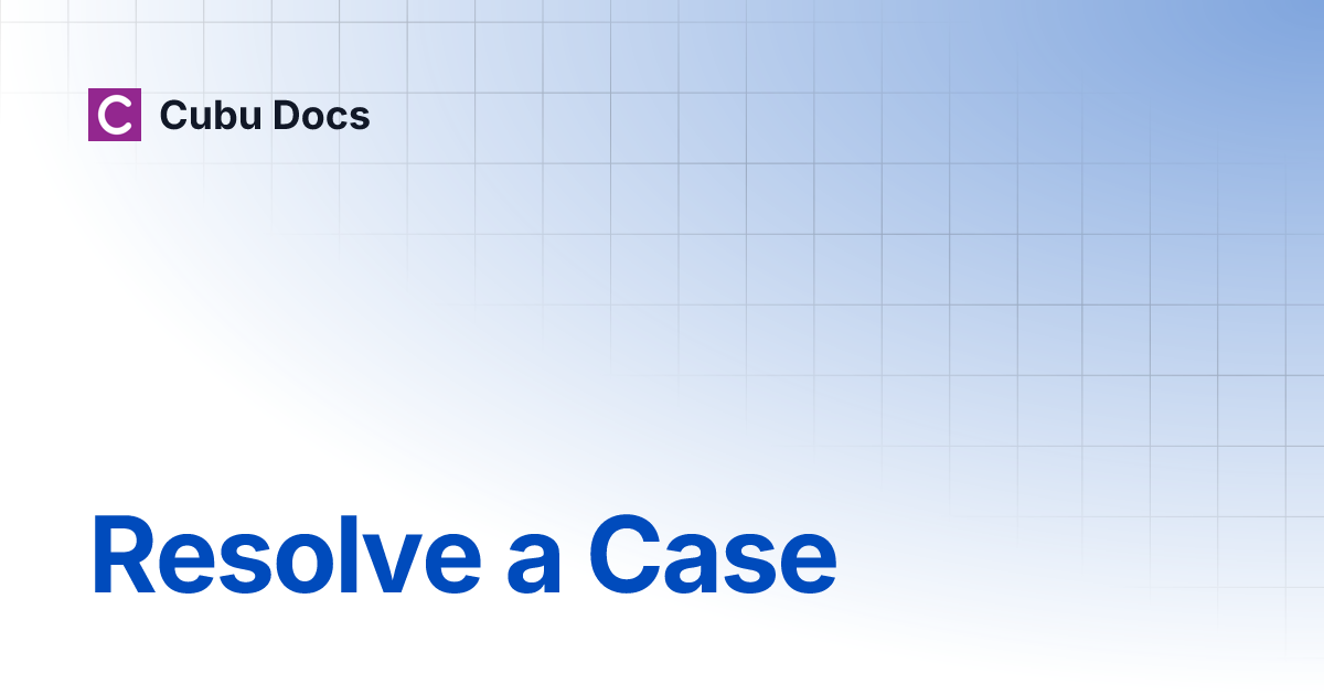 Resolve a Case | Cubu Docs