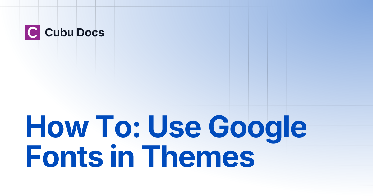 How To: Use Google Fonts in Themes | Cubu Docs