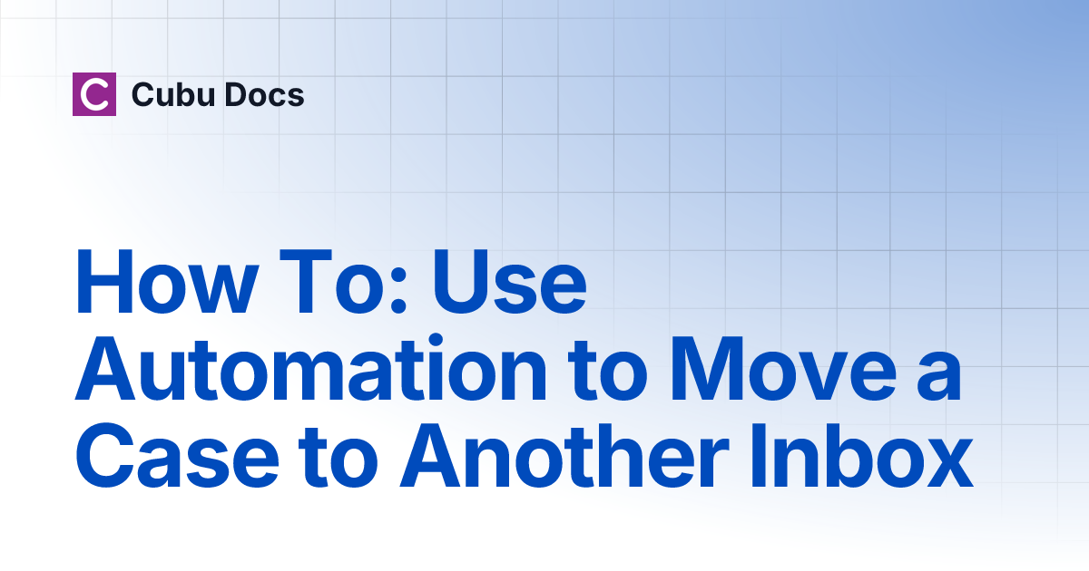 How To: Use Automation to Move a Case to Another Inbox | Cubu Docs
